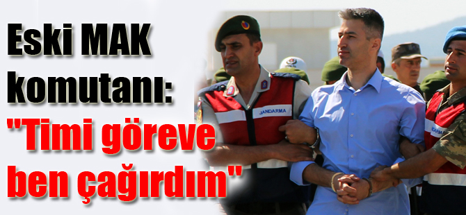 Eski MAK komutanı: "Timi göreve ben çağırdım"