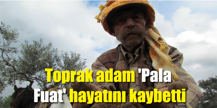 Toprak adam ’Pala Fuat’ hayatını kaybetti
