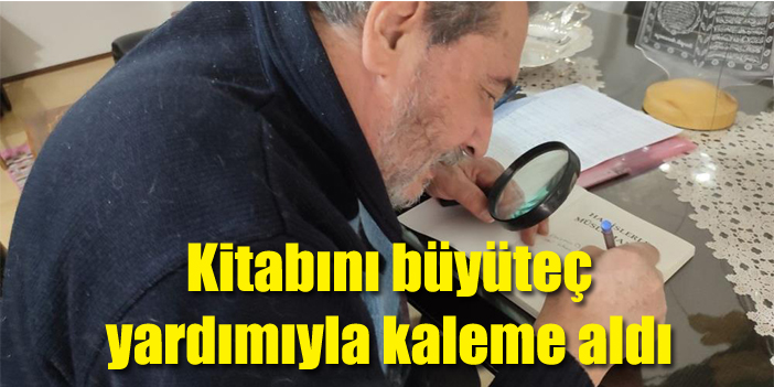 Gözü görmeyince kitabını büyüteç yardımıyla kaleme aldı