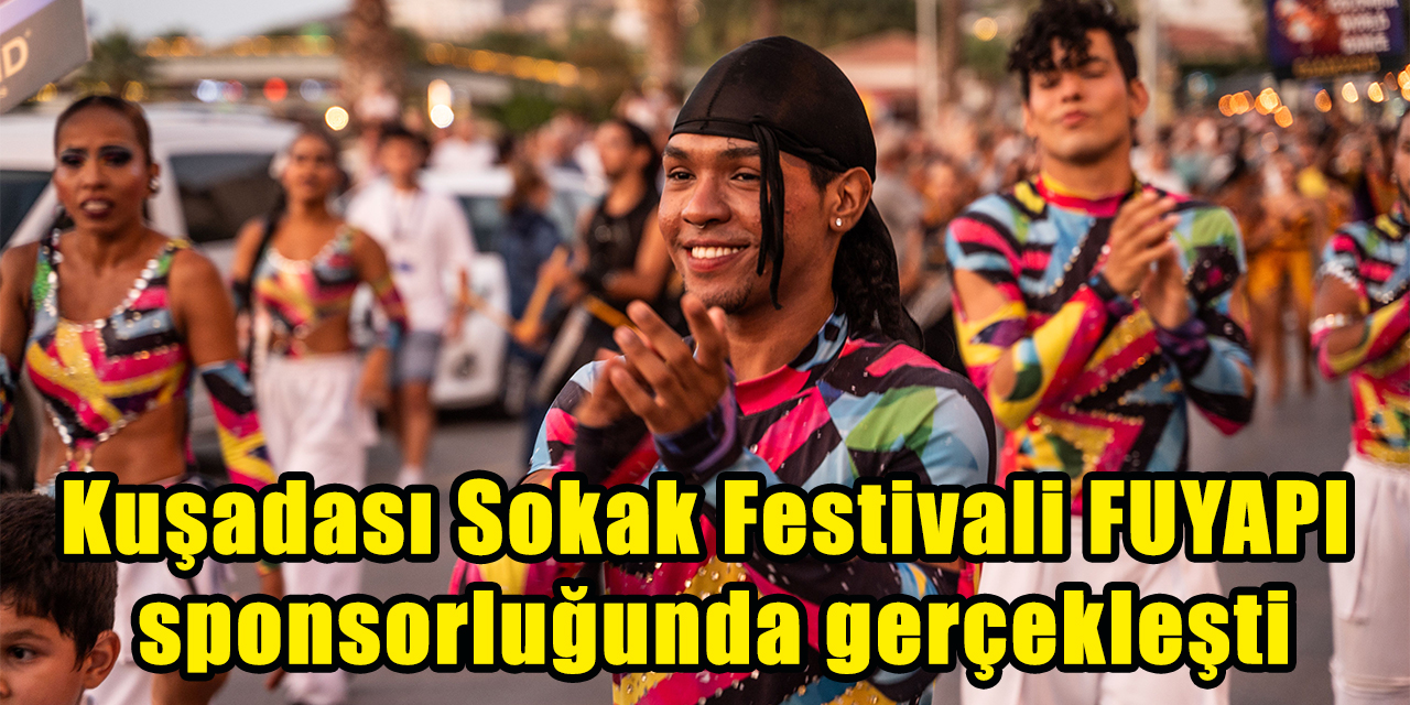 Kuşadası Sokak Festivali FUYAPI sponsorluğunda gerçekleşti
