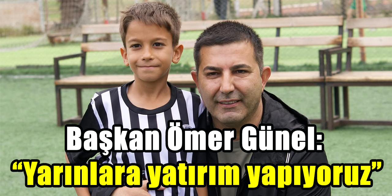 Başkan Ömer Günel: “Yarınlara yatırım yapıyoruz”